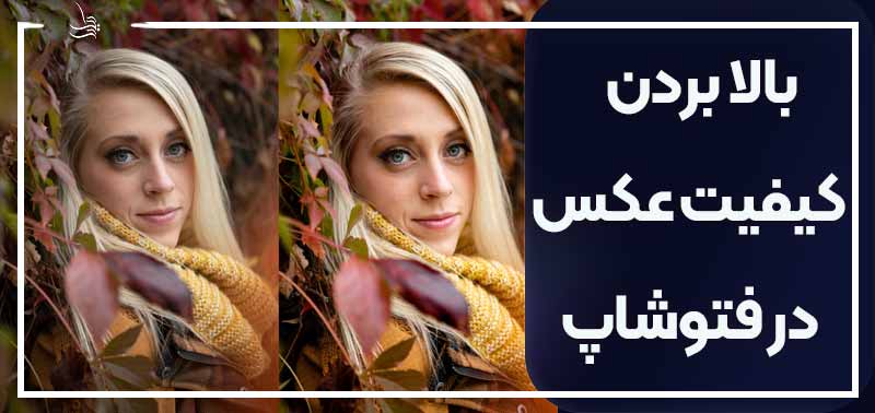 بالا بردن کیفیت عکس در فتوشاپ کیارا آکادمی